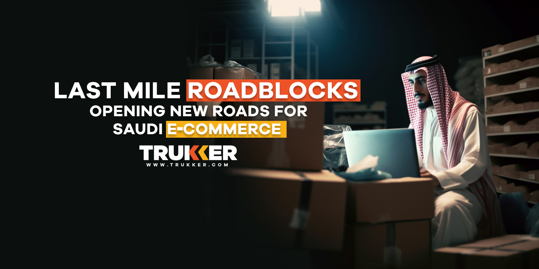 Last Mile Roadblocks opening New Roads for Saudi E-Commerce | TruKKer